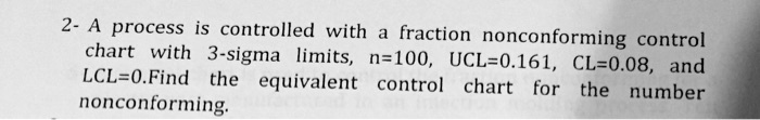 2- A process is controlled with a fraction nonconforming control chart with 3-sigma limits, n ...