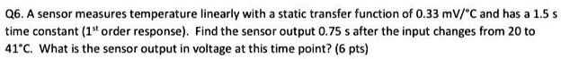 Q6. A sensor measures temperature linearly with a static transfer function of 0.33 mV/°C and has ...