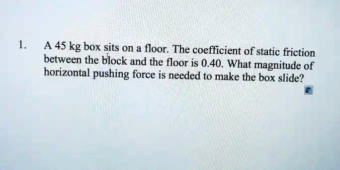 SOLVED: A 45 kg box sits 0n a floor The coefficient of static friction between the block and the ...