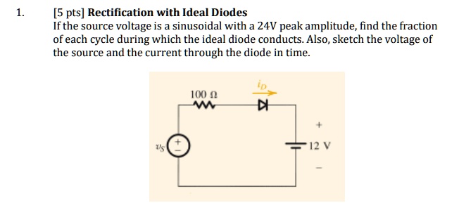 1. [5 pts] Rectification with Ideal Diodes If the source voltage is a ...