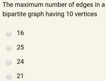 SOLVED: The maximum number of edges in a bipartite graph having 10 vertices 16 25 24 21