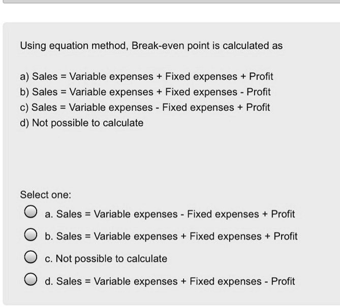 SOLVED: Using the equation method, the break-even point is calculated as: Sales = Variable ...