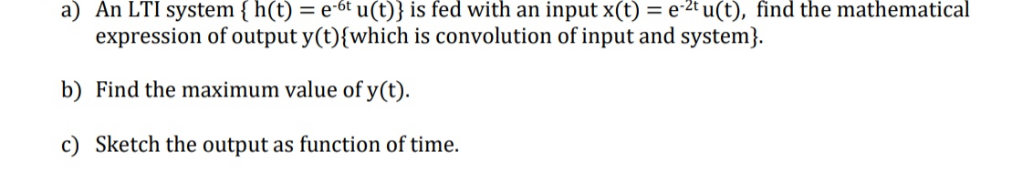 SOLVED: a) An LTI system {h(t)=e^-6 tu(t)} is fed with an input x(t)=e^-2 tu(t), find the ...