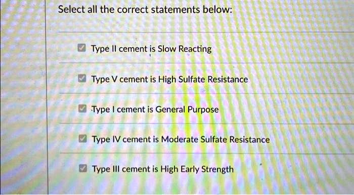 Select all the correct statements below: ? Type II cement is Slow ...