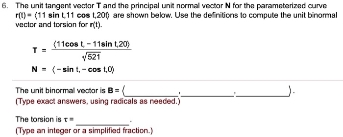 The unit tangent vector T and the principal unit normal vector N for the parameterized curve r(t ...