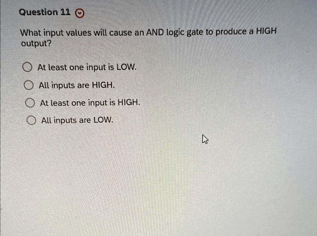 Question 11 What input values will cause an AND logic gate to produce a HIGH output? At least ...