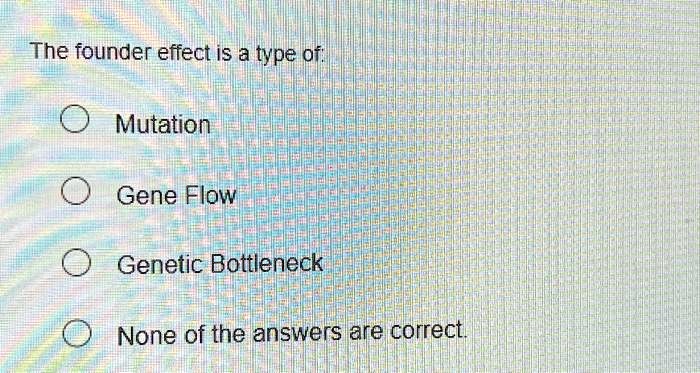 SOLVED: The founder effect is a type of: O Mutation Gene Flow Genetic ...