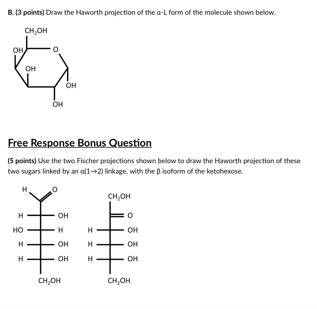 SOLVED: B. (3 points) Draw the Haworth projection of the Î±-L form of the molecule shown below ...
