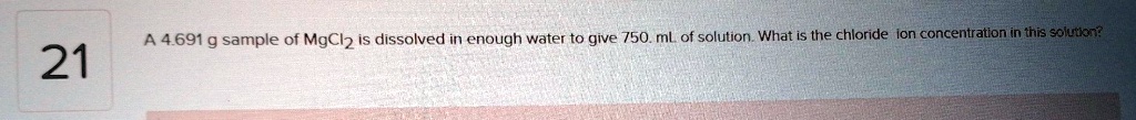 A 4.691 g sample of MgCl2 is dissolved in enough water to give 750. ml of solution. What is the ...