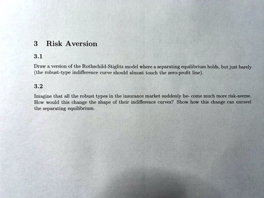3 Risk Aversion 3.1 Draw a version of the Rothschild-Stiglitz model ...