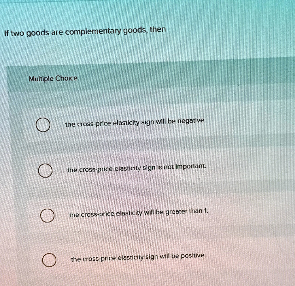SOLVED: If two goods are complementary goods, then Multiple Choice the cross-price elasticity ...