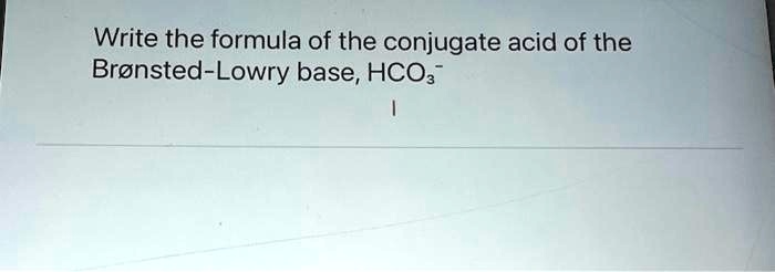 SOLVED: Write the formula of the conjugate acid of the Bronsted-Lowry base HCO3-