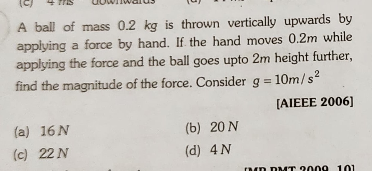 A ball of mass 0.2 kg is thrown vertically upwards by applying a force ...