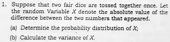 SOLVED: Suppose that two fair dice are tossed together once. Let the random Variable X denote ...