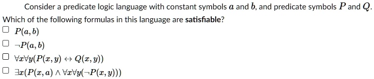 SOLVED: Consider a predicate logic language with constant symbols a and ... SOLVED: Consider a predicate logic language with constant symbols a and ...