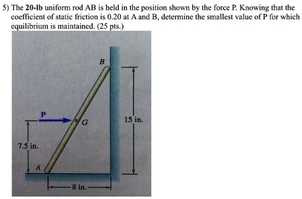 SOLVED: The 20-lb uniform rod AB is held in the position shown by the force P. Knowing that the ...