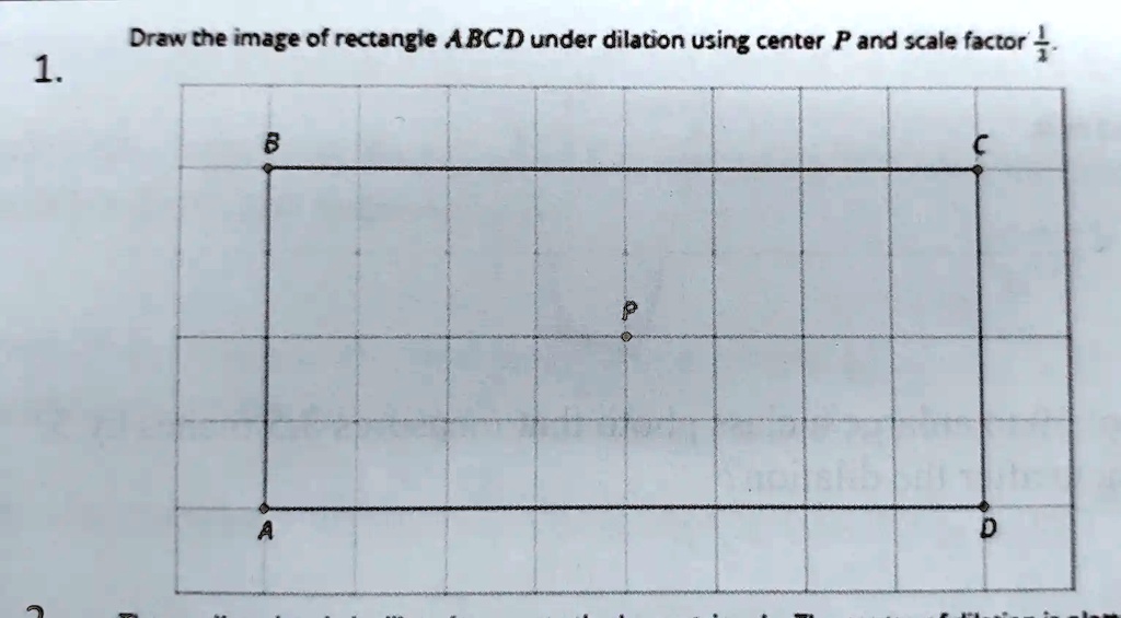 SOLVED: Draw the image of rectangie ABCD under dilation using center Pand scale factor 1
