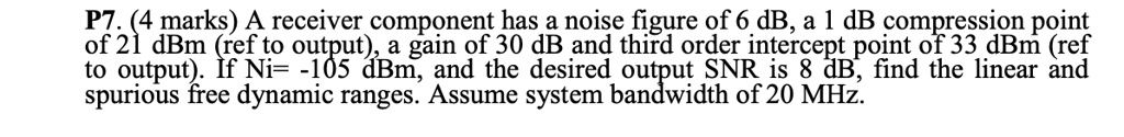 P7. (4 marks) A receiver component has a noise figure of 6...