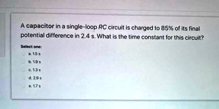 SOLVED: A capacitor in a single-loop RC circuit is charged to 85% of its final potential ...