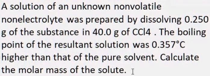 a solution of an unknown nonvolatile nonelectrolyte was prepared by dissolving 0250 g of the ...
