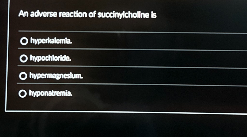 an adverse reaction of succinylcholine is o hyperkalemia o hypochloride ...