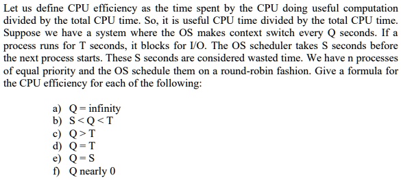 Let us define CPU efficiency as the time spent by the CPU doing useful ...