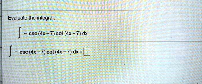 SOLVED: Evaluate the integral. csc (Ax - cot (4x - 7) dx csc (4x - 7) cot (4x-7) dx