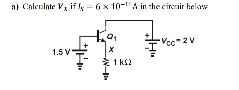 a) Calculate Vx if Is = 6 × 10^-16A in the circuit below 1.5 V + Q1 X + Vcc = 2 V 1 kΩ