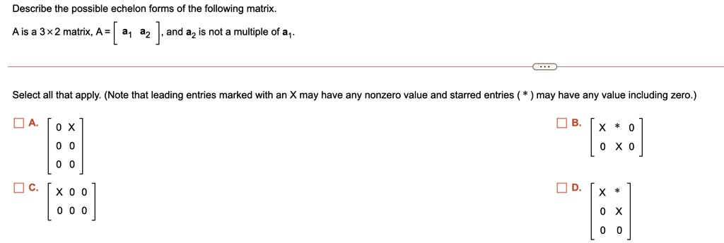 Describe the possible echelon forms of the following matrix. A is a 3 x 2 matrix, A = , and a2 ...
