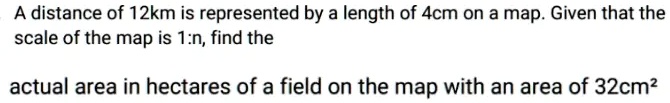 A distance of 12km is represented by a length of 4cm on a map. Given ...