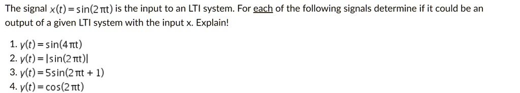 SOLVED: EXPLAIN MATHMATICALLY The signal x(t) = sin(2 Tit) is the input to an LTI system. For ...