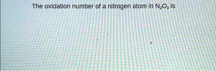 SOLVED: The oxidation number of a nitrogen atom in N2O2 is