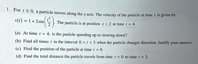 1. For t ≥ 0, a particle moves along the x-axis. The velocity of the particle at time t is given ...