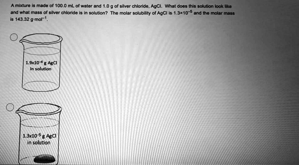 SOLVED: A mixture is made of 100.0 mL of water and 1.0 g of silver chloride (AgCl). What does ...