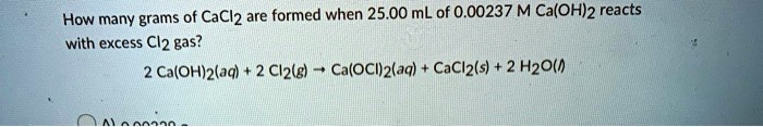 SOLVED: How many grams of CaCl2 are formed when 25.00 mL of 0.00237 M Ca(OH)2 reacts with excess ...