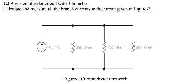 SOLVED: 2.2 A current divider circuit with 3 branches Calculate and measure all the branch ...