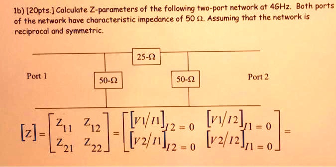 SOLVED: Calculate Z-parameters of the following two-port network at 4 GHz. Both ports of the ...