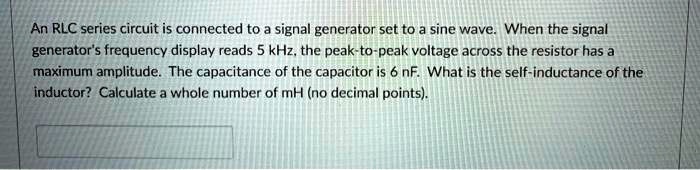 SOLVED: An RLC series circuit is connected t0 signal generator set to ...