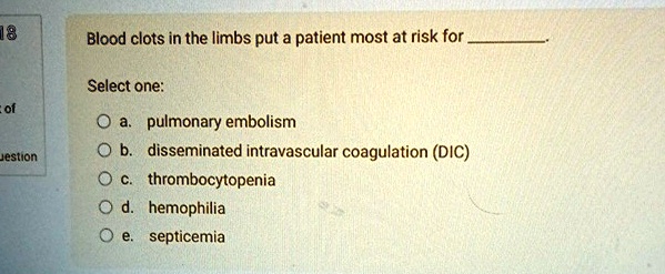 blood clots in the limbs put a patient most at risk for select one a ...