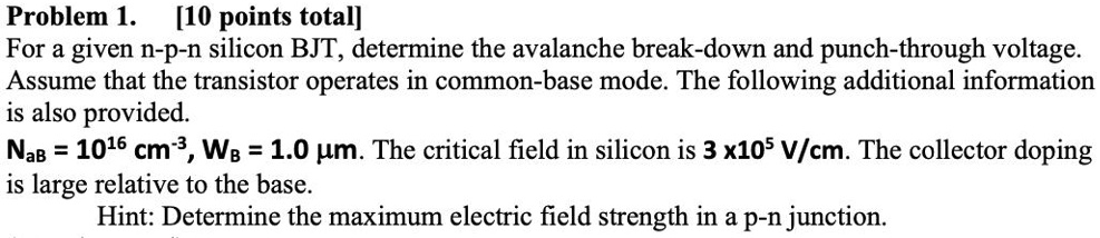 SOLVED: Problem 1. [10 points total] For a given n-p-n silicon BJT ...