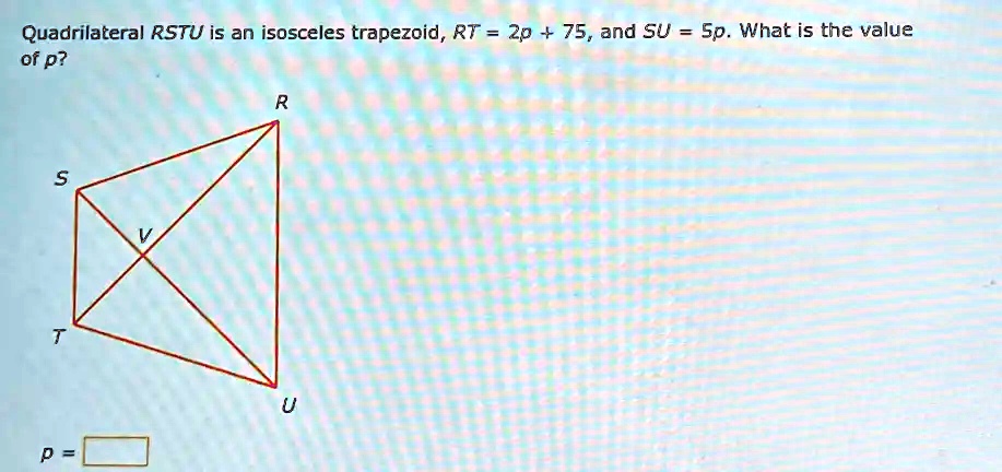 SOLVED: Quadrilateral RSTU is an isosceles trapezoid, RT = Zp + 75, and SU = Sp. What is the ...