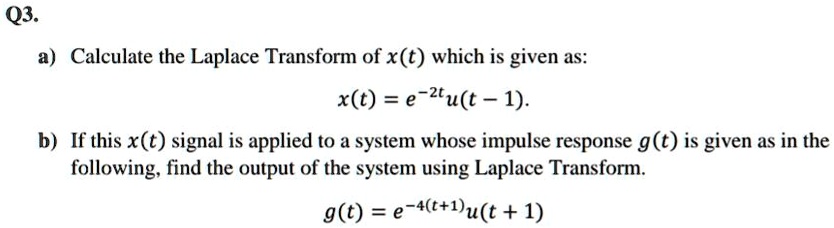 SOLVED: Q3. a) Calculate the Laplace Transform of x(t), which is given as x(t) = e^(-2t)u(t - 1 ...