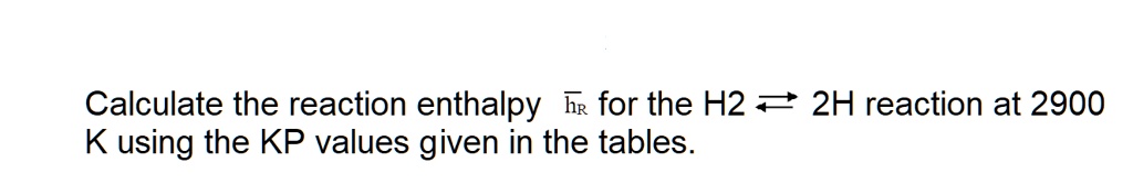 SOLVED: Calculate the reaction enthalpy hR for the H2 = 2H reaction at ...
