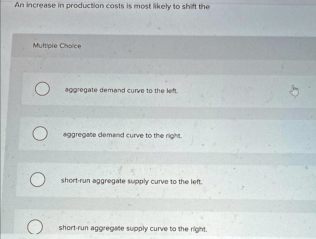 SOLVED: An increase in production costs is most likely to shift the Multiple Choice aggregate ...