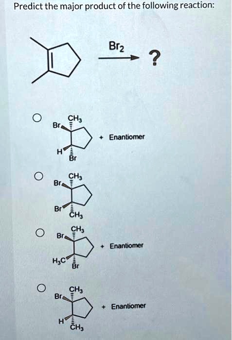 Predict the major product of the following reaction: Br2 ? CH3 Br ...