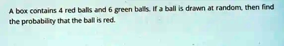 SOLVED: A box contains 4 red balls and green balls. If a ball is drawn ...