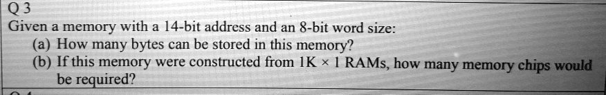 Q3 Given a memory with a 14-bit address and an 8-bit word size: (a) How ...
