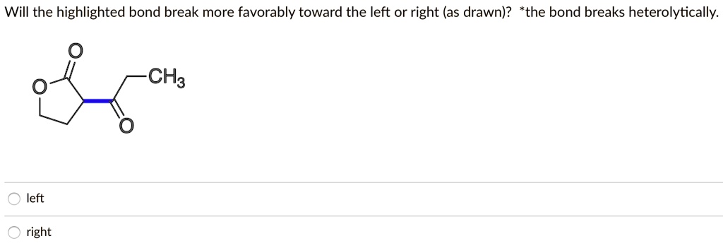 will the highlighted bond break more favorably toward the left or right ...