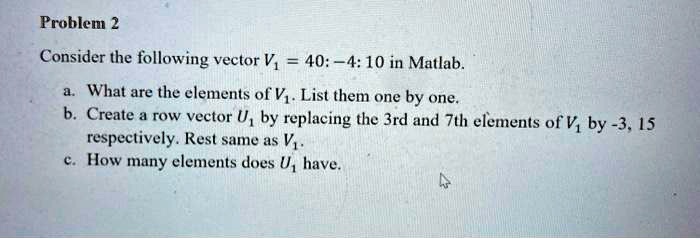 SOLVED:Problem 2 Consider the following vector V; 40:-4:10 in Matlab ...