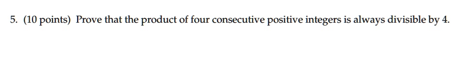 5 10 points prove that the product of four consecutive positive integers is always divisible by ...